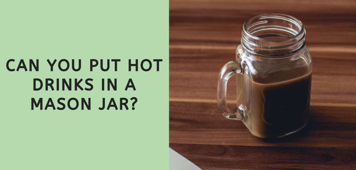 Can You Put Hot Drinks In A Mason Jar ANSWERED 